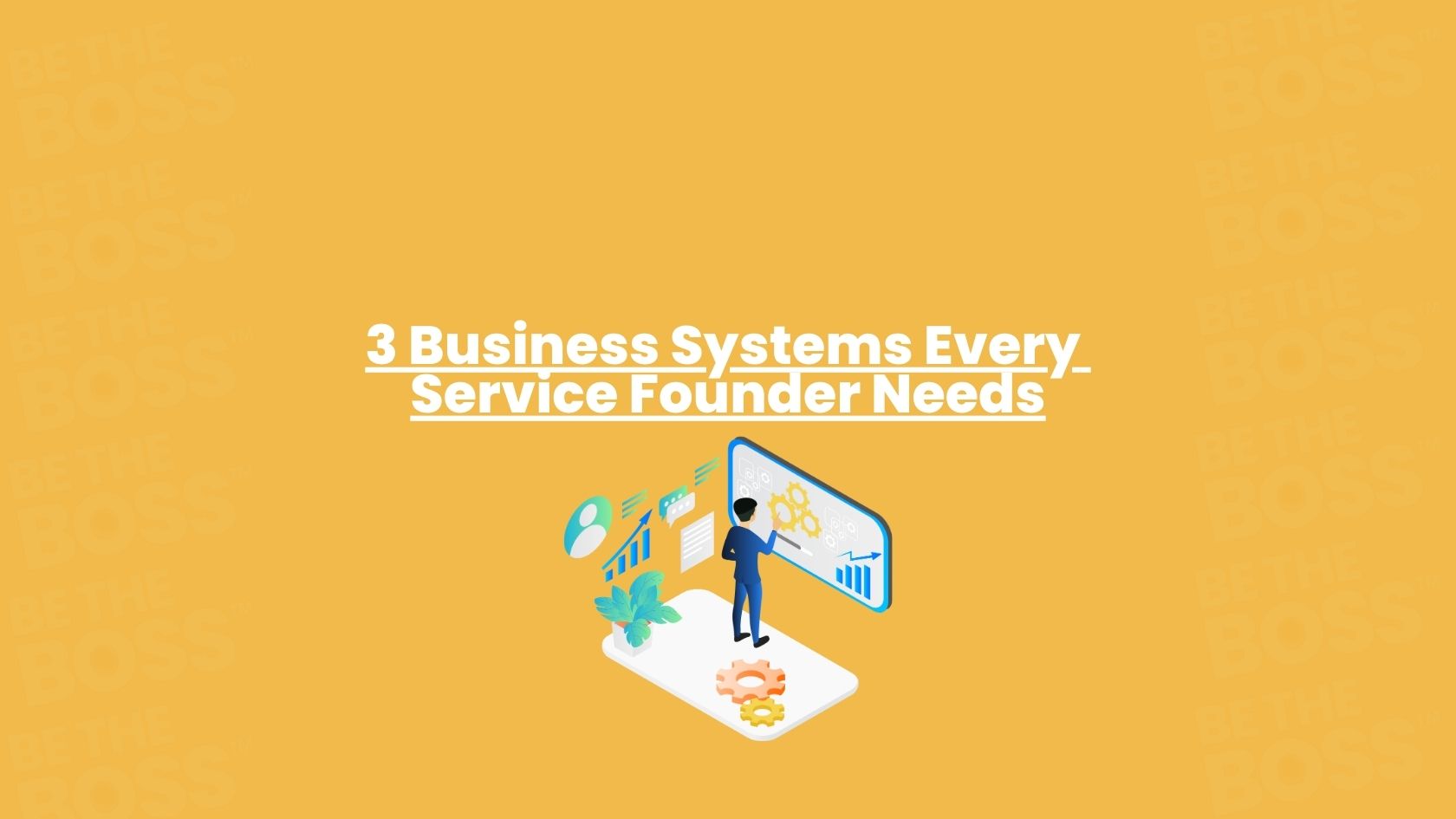 3 Business Systems Every Service Founder Needs - Be The Boss